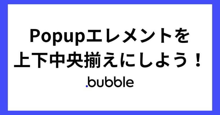 BubbleのPopupエレメントを上下中央揃えにする方法 – EPICs株式会社のノーコード開発ブログ
