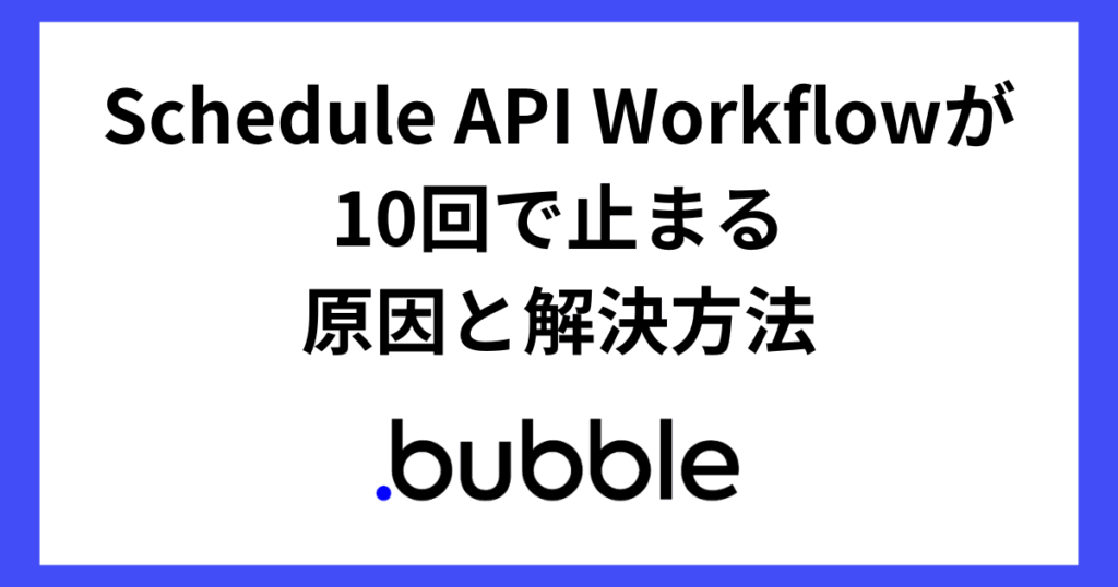 【Bubble】Schedule API Workflowが10回で止まる原因と解決方法 – EPICs株式会社のノーコード開発ブログ